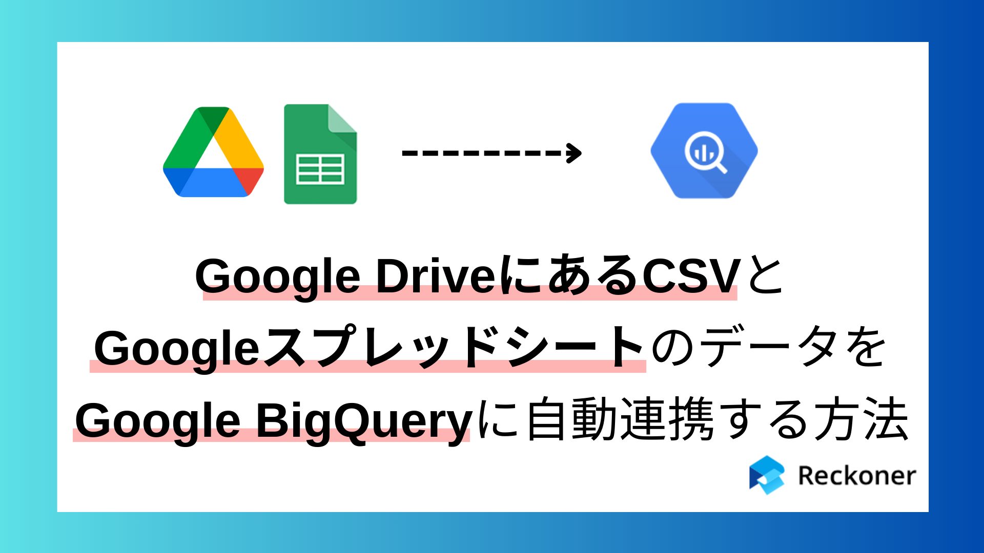 Google DriveにあるCSVとGoogleスプレッドシートのデータをGoogle BigQueryに自動連携する方法 | Reckoner