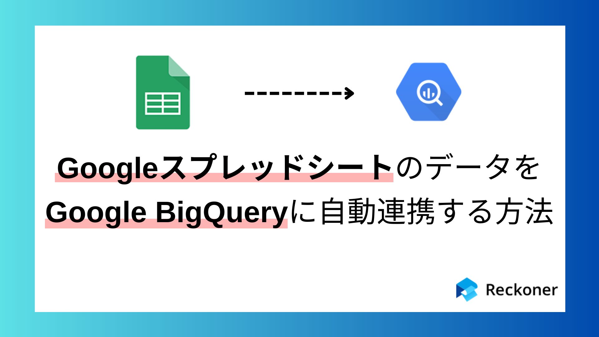 GoogleスプレッドシートのデータをGoogle BigQueryに自動連携する方法 | Reckoner