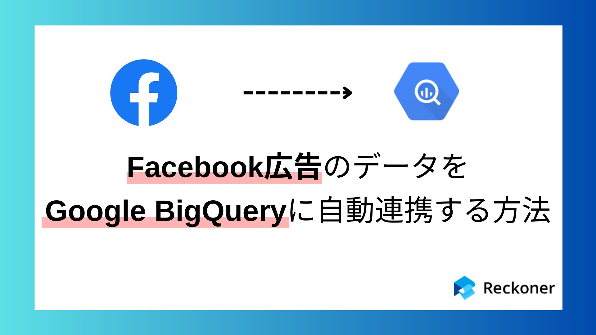 Facebook広告のデータをGoogle BigQueryに自動連携する方法 | Reckoner