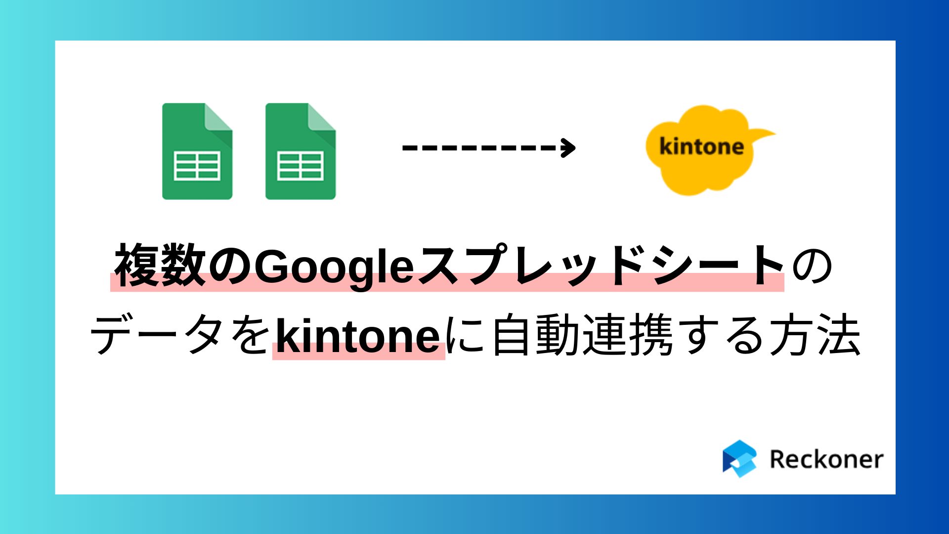 複数のGoogleスプレッドシートのデータをkintoneに自動連携する方法 | Reckoner