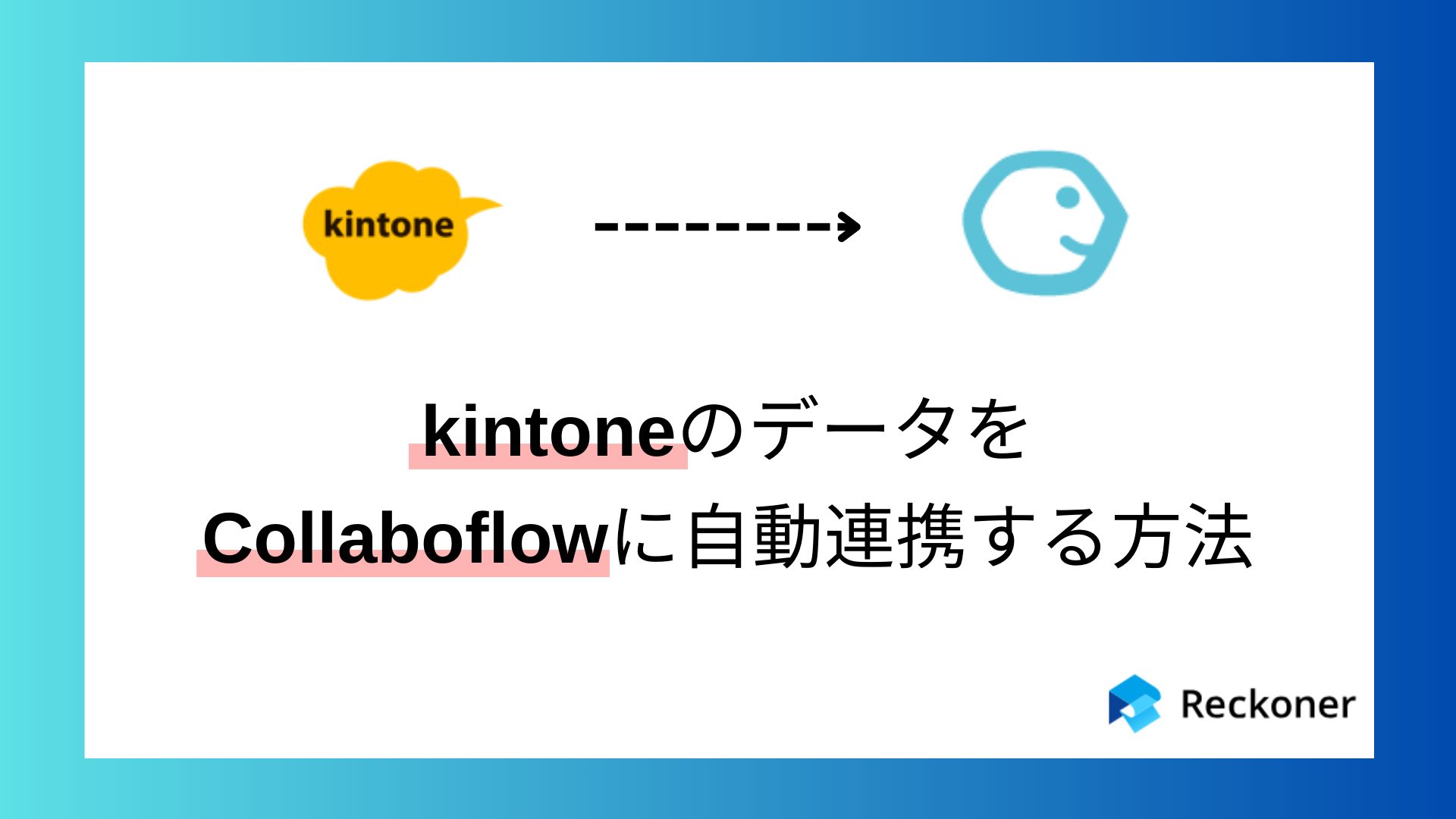 kintoneのデータをCollaboflowに自動連携する方法 | Reckoner