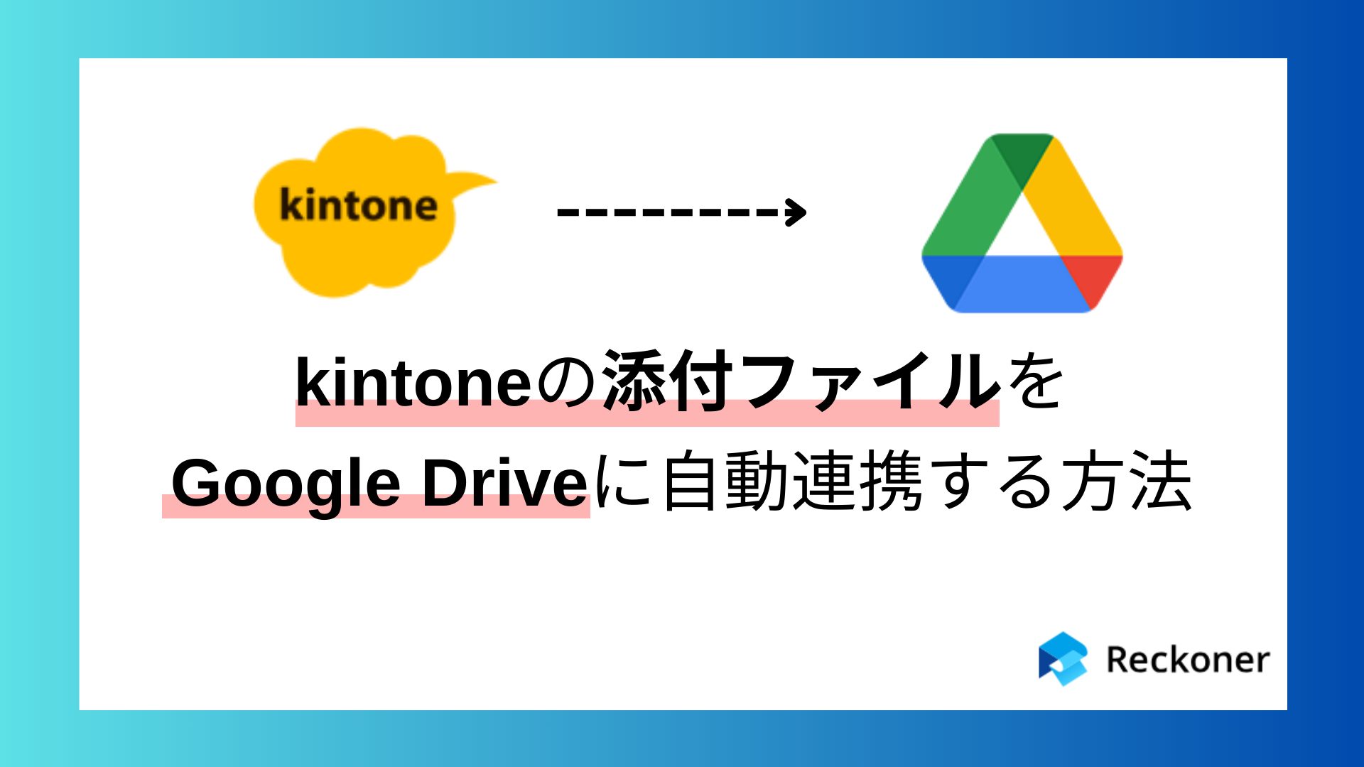 kintoneの添付ファイルをGoogle Driveに自動連携する方法 | Reckoner