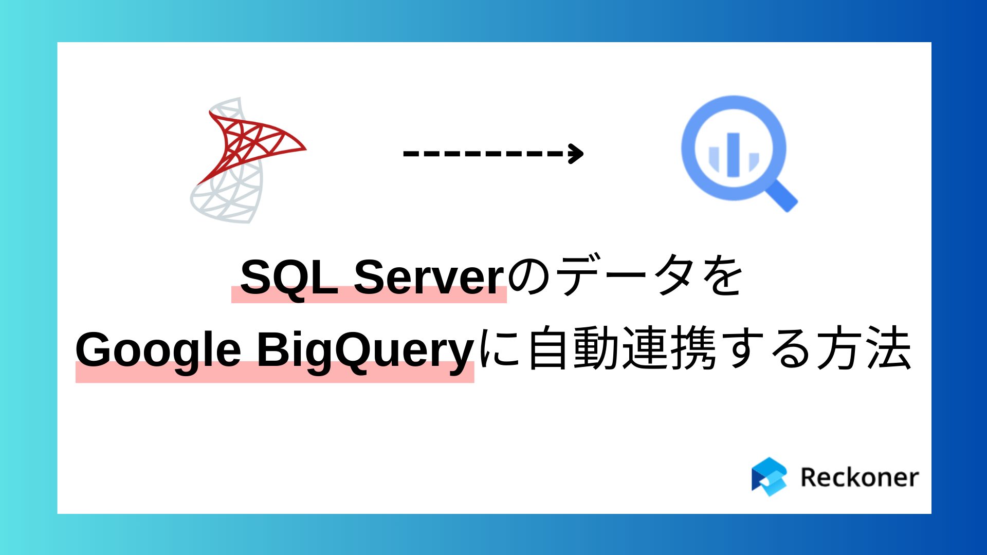 SQL ServerのデータをGoogle BigQueryに自動連携する方法 | Reckoner