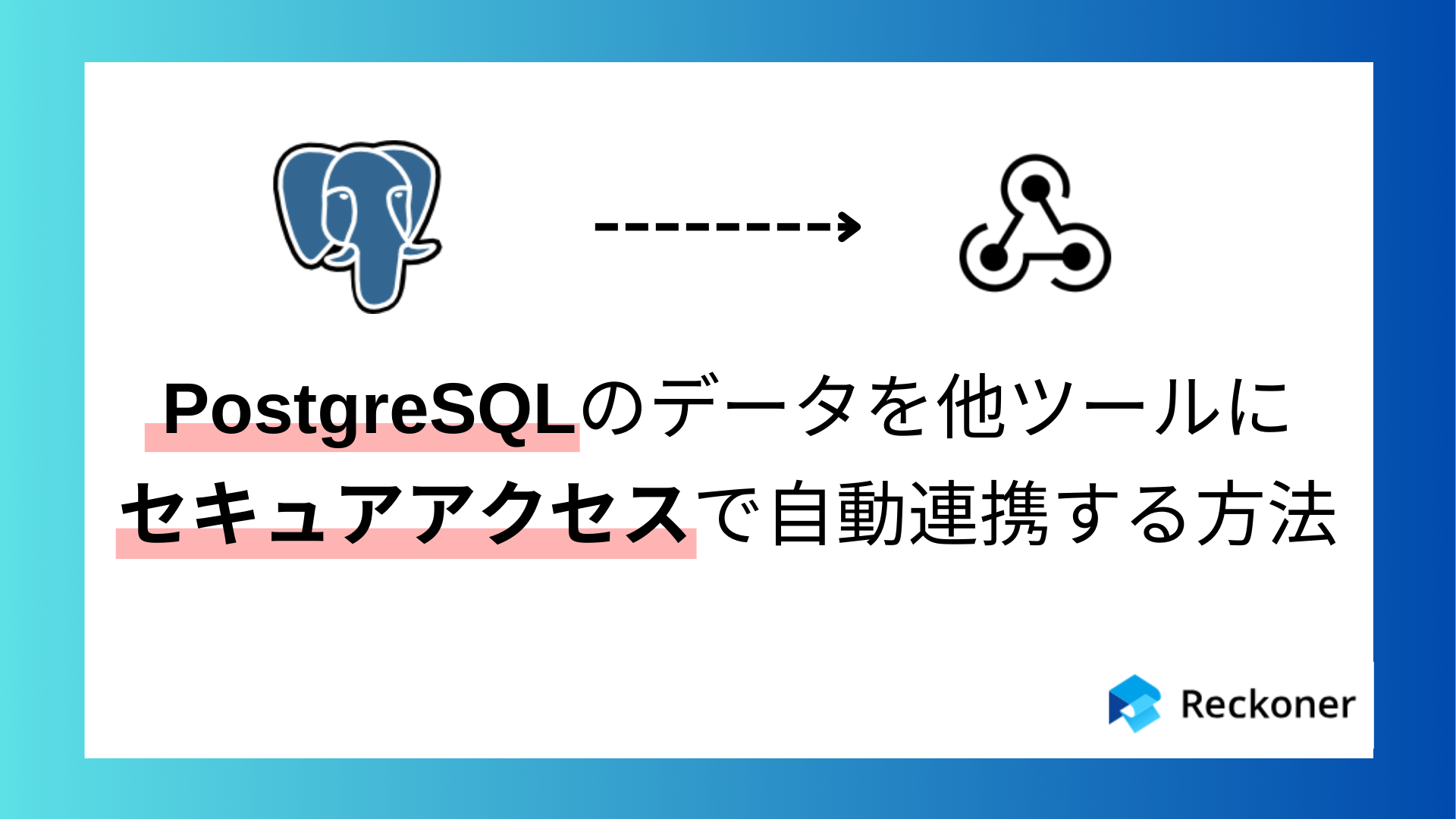 PostgreSQLのデータを他ツールにセキュアアクセスで自動連携する方法 | Reckoner