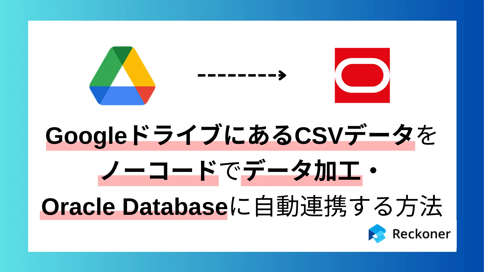 GoogleドライブにあるCSVデータをノーコードでデータ加工しOracle Databaseに自動連携する方法 | Reckoner