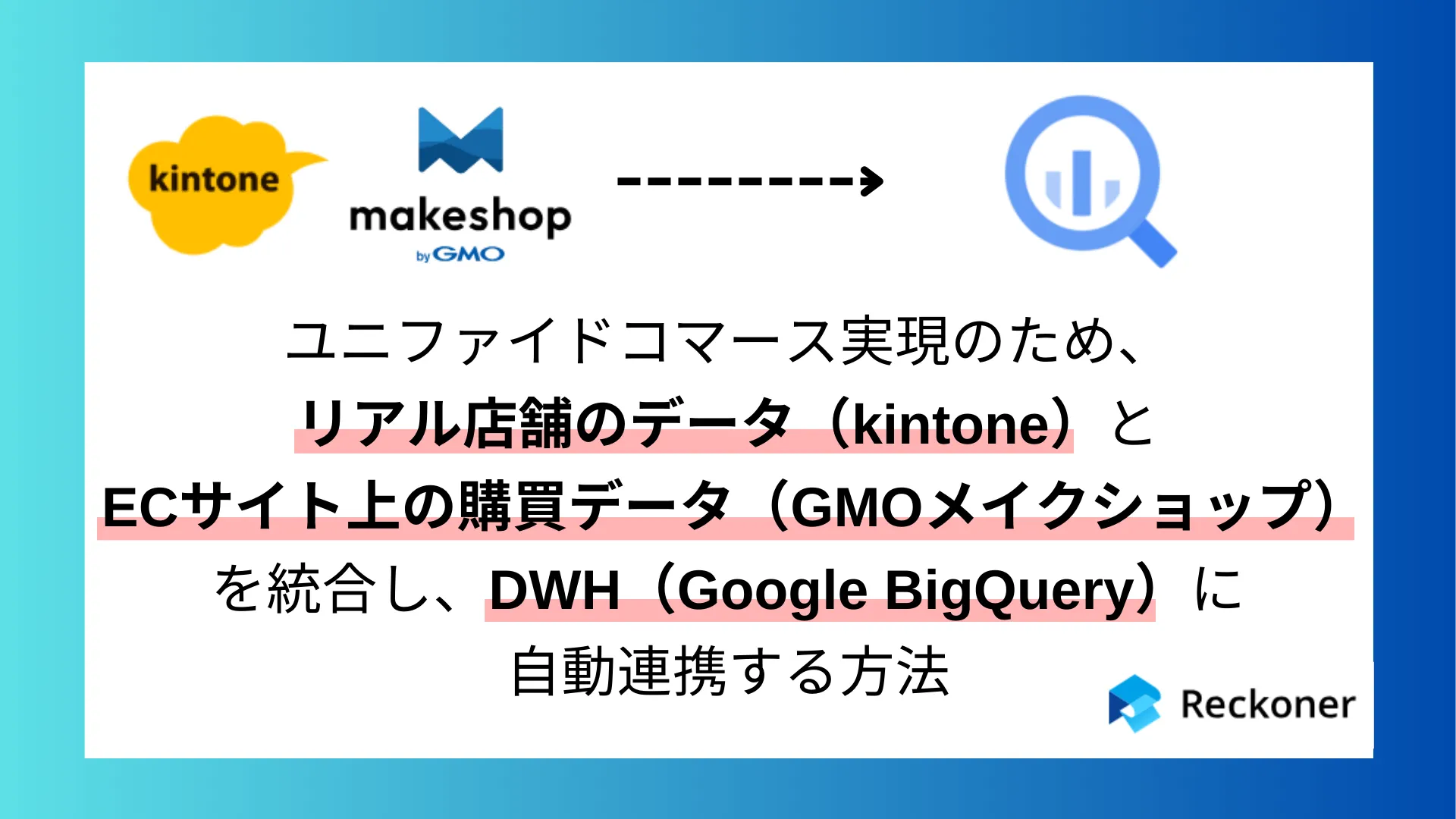 ユニファイドコマース実現のため、リアル店舗のデータ（kintone）とECサイト上の購買データ（GMOメイクショップ）を統合し、DWH（Google BigQuery）に自動連携する方法 ...