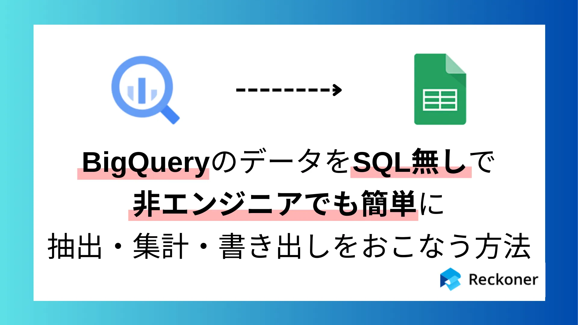 BigQueryのデータをSQL無しで非エンジニアでも簡単に抽出・集計・書き出しをおこなう方法 | Reckoner