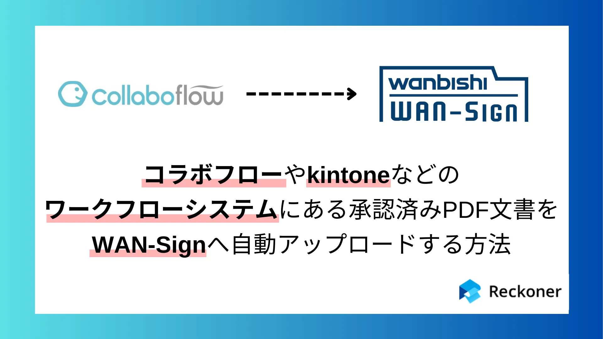 コラボフローやkintoneなどのワークフローシステムにある承認済みPDF文書をWAN-Signへ自動アップロードする方法 | Reckoner